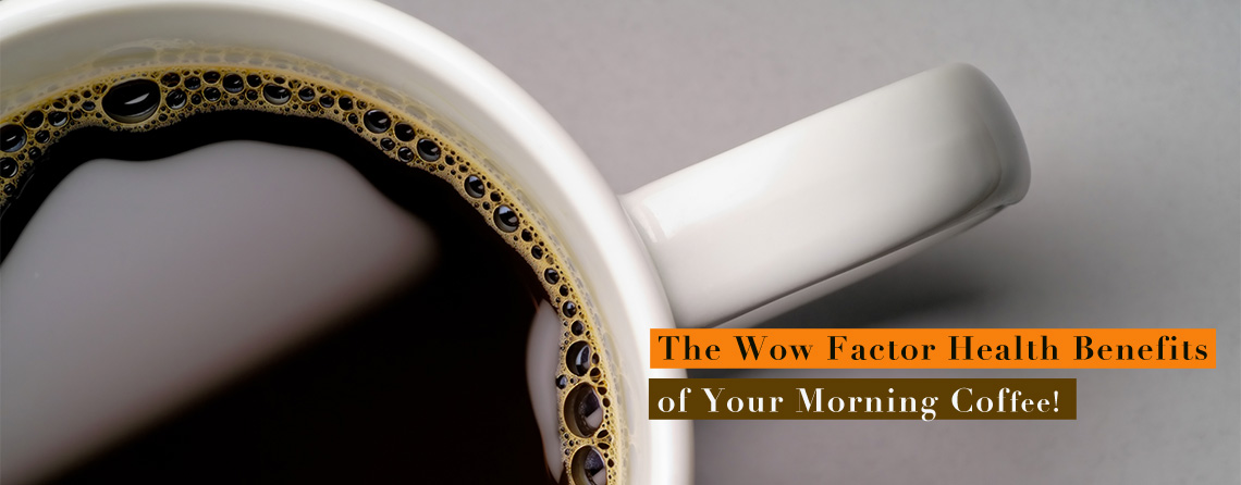 The Wow Factor Health Benefits of Your Morning Coffee!